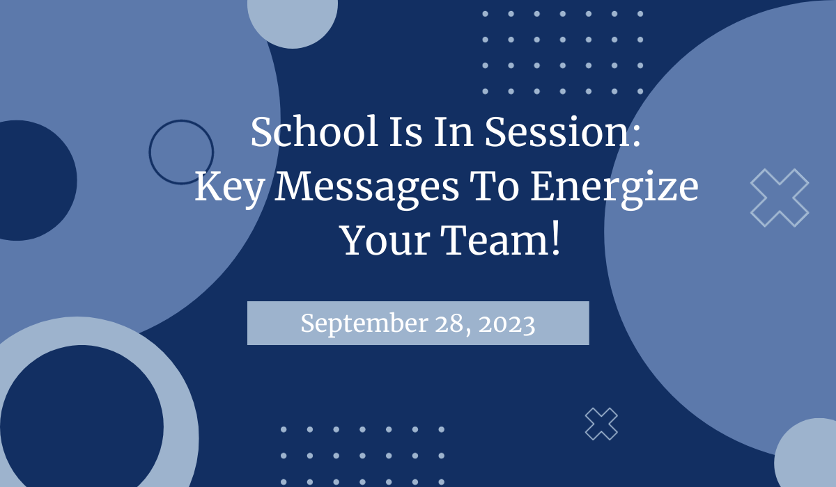 9/28/23: School Is In Session: Key Messages To Energize Your Team!